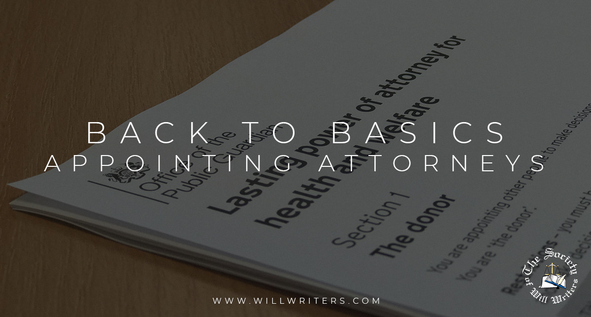 Back to Basics - Appointing Attorneys - The Society of Will Writers